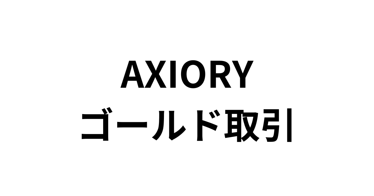 AXIORY ゴールド（GOLD/金/XAUUSD）取引の始め方・やり方 | FX Sensei